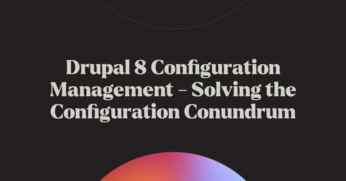 Drupal 8 Configuration Management Solving The Configuration Conundrum Chromatic